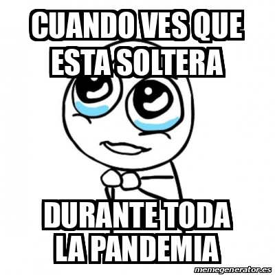 Meme Por favor - Cuando ves que esta soltera Durante toda la pandemia ...