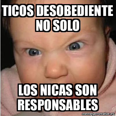Meme Bebe furioso - Ticos desobediente no solo Los Nicas son ...