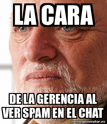 Meme Personalizado - La cara de la gerencia al ver spam en el chat ...