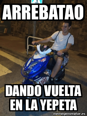 Meme Personalizado - Arrebatao Dando vuelta en la yepeta - 31759198