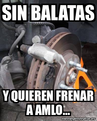 Meme Personalizado - Sin balatas y quieren frenar a AMLO... - 31760018