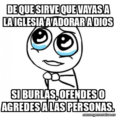 Meme Por favor - De que sirve que vayas a la iglesia a adorar a Dios Si ...