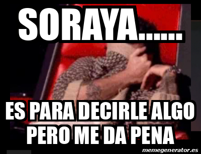 Meme Personalizado - Soraya...... Es para decirle algo pero me da pena ...