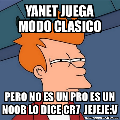 Meme Futurama Fry - Yanet juega modo clasico Pero no es un pro es un ...