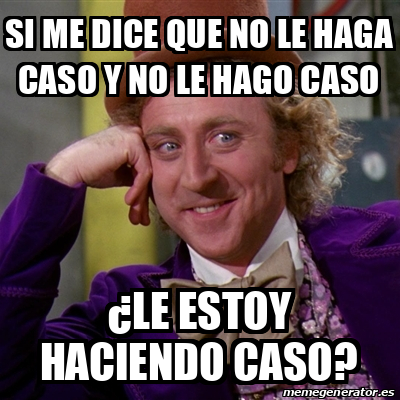 Meme Willy Wonka - si me dice que no le haga caso y no le hago caso ¿le ...