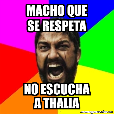 Meme Sparta - MACHO QUE SE RESPETA NO ESCUCHA A THALIA - 31762029