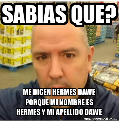 Meme Personalizado - Sabias que? Me dicen Hermes Dawe porque mi nombre ...