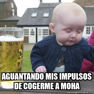 Meme Drunk Baby - aguantando mis impulsos de cogerme a moha - 31764318