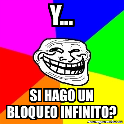 Meme Troll - Y... Si hago un bloqueo infinito? - 31764873