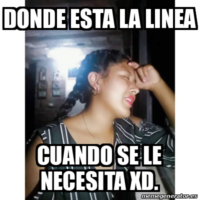 Meme Personalizado - donde esta la linea cuando se le necesita xd ...
