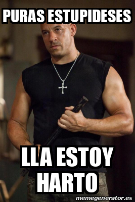 Meme Personalizado - Puras estupideses Lla estoy harto - 31769665