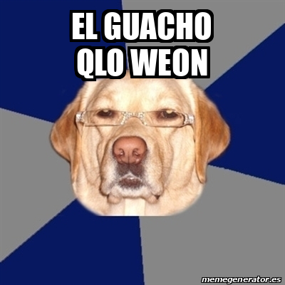 Meme Perro Racista - El guacho qlo weon - 31769764
