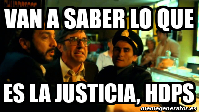 Meme Personalizado - Van a saber lo que es la justicia, hdps - 31769949