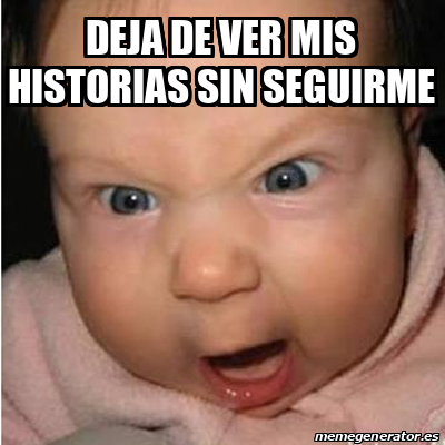 Meme Bebe furioso - Deja de ver mis historias sin seguirme - 31771332