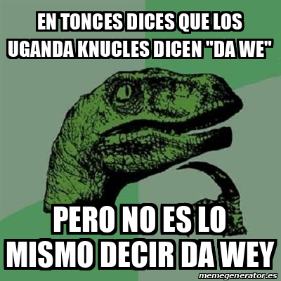 Meme Filosoraptor - En tonces dices que los Uganda knucles dicen "da we ...