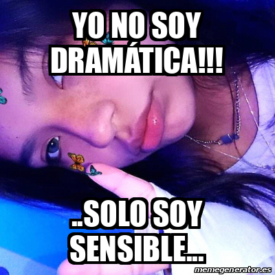 Meme Personalizado - Yo no soy dramática!!! ..Solo soy sensible... - 31772505