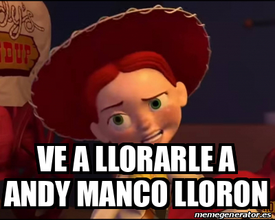 Meme Personalizado - Ve a llorarle a Andy manco lloron - 31772798