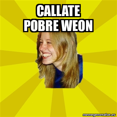 Meme Trologirl - Callate pobre weon - 31773267