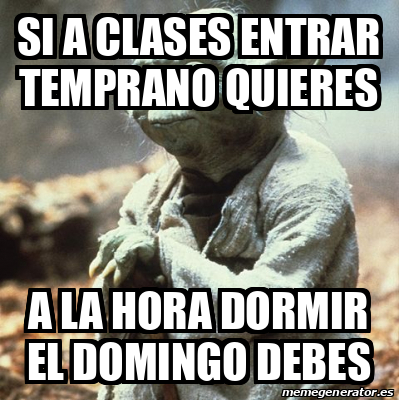 Meme Personalizado - sI A CLASES ENTRAR TEMPRANO QUIERES A LA HORA ...