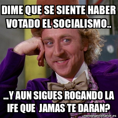 Meme Willy Wonka - Dime que se siente haber votado el socialismo.. ...y ...
