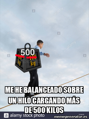 Meme Personalizado - me he balanceado sobre un hilo cargando más de 500 ...