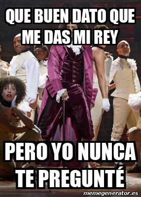 Meme Personalizado - Que buen dato que me das mi rey Pero yo nunca te ...