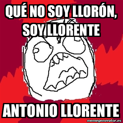 Meme Rage FU - qué no soy llorón, soy llorente Antonio llorente - 31774722