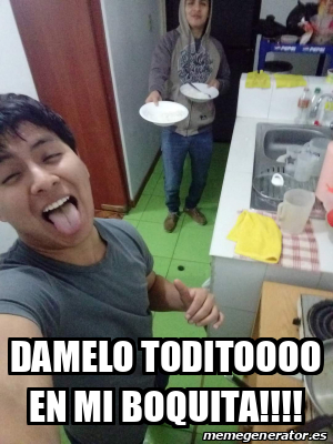 Meme Personalizado - Damelo toditoooo en mi boquita!!!! - 31774926