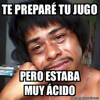 Meme Personalizado - Te preparé tu jugo Pero estaba muy ácido - 31775078