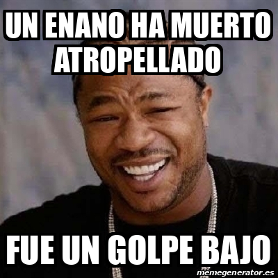 Meme Yo Dawg - un enano ha muerto atropellado fue un golpe bajo - 31775084