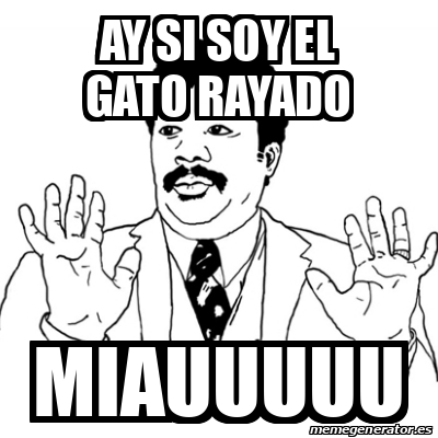 Meme Ay Si - Ay si soy el gato rayado MIAUUUUU - 31775536