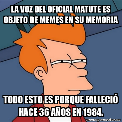 Meme Futurama Fry - La voz del Oficial Matute es objeto de memes en su ...