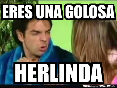 Meme Personalizado - Eres una golosa Herlinda - 31775833