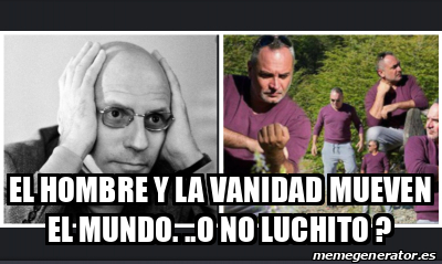 Meme Personalizado - El hombre y la vanidad mueven el mundo. ..O NO ...
