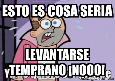 Meme Personalizado - Esto es cosa seria levantarse temprano ¡nooo ...