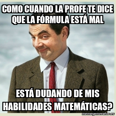 Meme Mr Bean - COMO CUANDO LA PROFE TE DICE QUE LA FÓRMULA ESTÁ MAL ...