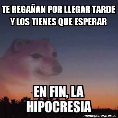 Meme Personalizado - Te regañan por llegar tarde y los tienes que ...