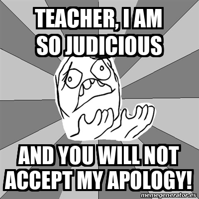 Meme Whyyy - teacher, I am so judicious and you will not accept my ...