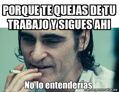 Meme Personalizado - Porque te quejas de tu trabajo y sigues ahi - 31776901