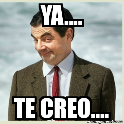 Meme Mr Bean - Ya.... Te creo.... - 31777231