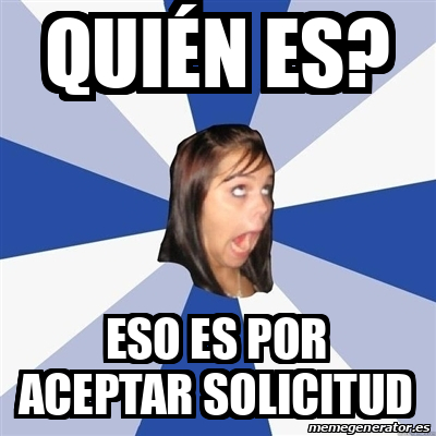 Meme Annoying Facebook Girl - quién es? eso es por aceptar solicitud ...
