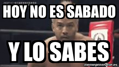 Meme Personalizado - HOY NO ES SABADO Y LO SABES - 31777632