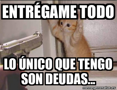 Meme Personalizado - Entrégame todo Lo único que tengo son deudas ...