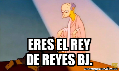 Meme Personalizado - Eres el Rey de Reyes BJ. - 31778162
