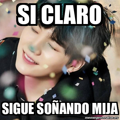 Meme Personalizado - Si claro Sigue soñando mija - 31778167