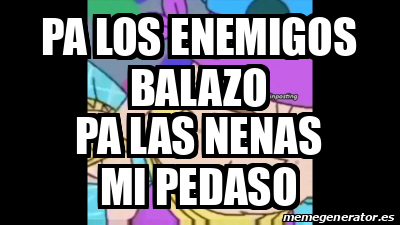 Meme Personalizado - PA LOS ENEMIGOS BALAZO PA LAS NENAS MI PEDASO ...