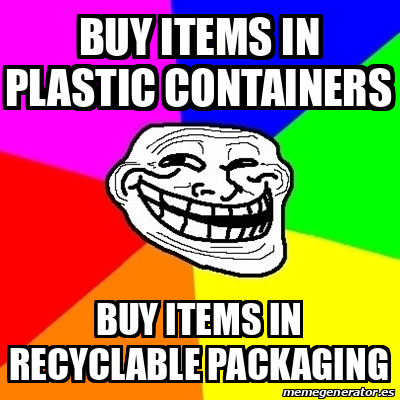 Meme Troll - buy items in plastic containers buy items in recyclable ...