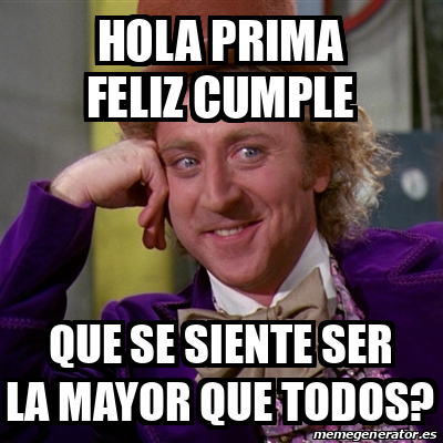 Meme Willy Wonka - Hola prima Feliz cumple Que se siente ser la mayor ...