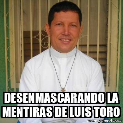 Meme Personalizado - Desenmascarando la mentiras de luis toro - 31779198