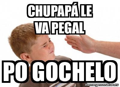 Meme Personalizado - CHUPAPÁ LE VA PEGAL PO GOCHELO - 31779460
